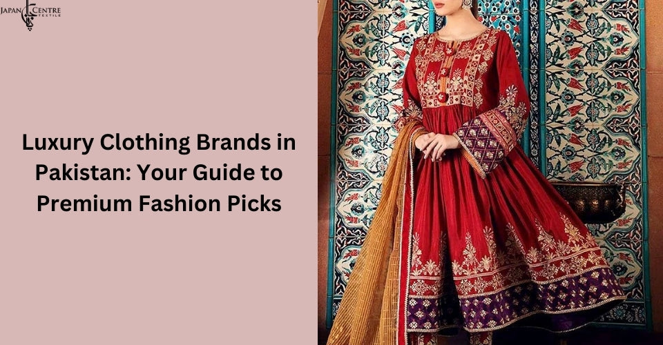 Luxury Clothing Brands in Pakistan: Your Guide to Premium Fashion Pick ...